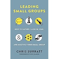 Leading Small Groups: How to Gather, Launch, Lead, and Multiply Your ...