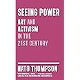 Seeing Power: Art and Activism in the Twenty-first Century: Thompson ...