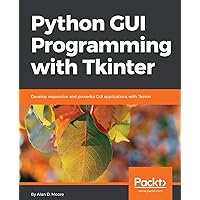 Python GUI Programming with Tkinter: Develop responsive and powerful GUI applications with ...