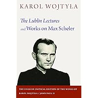 The Lublin Lectures and Works on Max Scheler (Eng Crit Ed Works of ...
