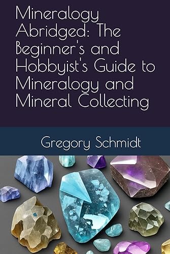 Mineralogy Abridged: The Beginner's and Hobbyist's Guide to Mineralogy ...