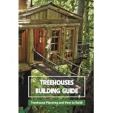 The Treehouse Builder's Guide: How to Build a Treehouse for Beginners ...