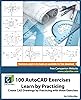 100 AutoCAD Exercises - Learn by Practicing: Create CAD Drawings by Practicing with these ...