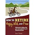 How to Retire Happy, Wild, and Free: Retirement Wisdom That You Won't ...