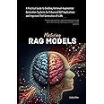 Mastering RAG Models: A Practical Guide to Building Retrieval-Augmented Generation Systems for ...