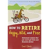 How to Retire Happy, Wild, and Free: Retirement Wisdom That You Won't ...