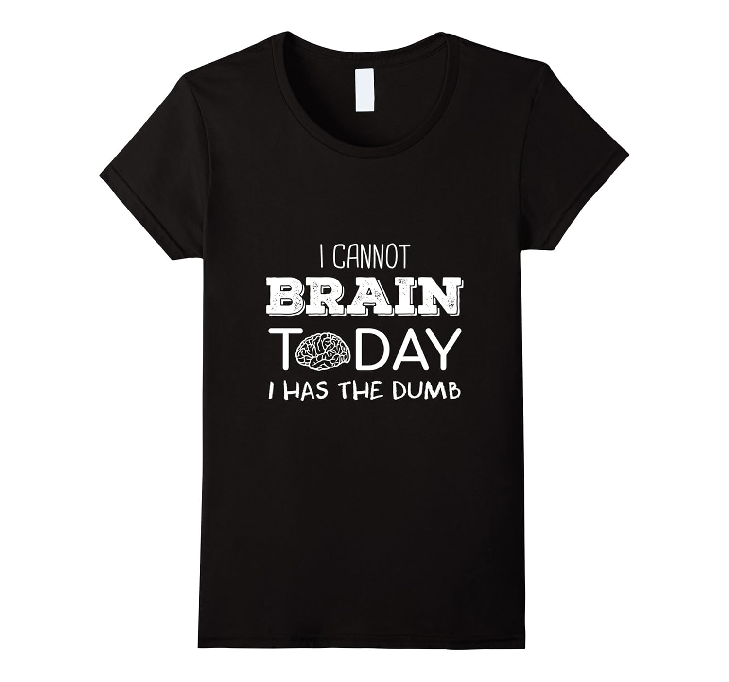 I Cannot Brain Today I Has The Dumb Funny Tshirt-4LVS – 4loveshirt