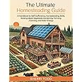 The Ultimate Homesteading Guide: A Handbook to Self-Sufficiency, Homesteading Skills, Raising ...