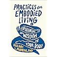 Practices for Embodied Living: Experiencing the Wisdom of Your Body―A ...