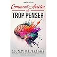 Comment Arrêter De Trop Penser: Le Guide Ultime pour se Libérer de la ...