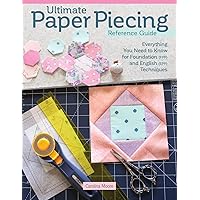 Ultimate Paper Piecing Reference Guide: Everything Quilters Need to Know about Foundation (FPP ...