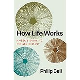 How Life Works: A User’s Guide to the New Biology: Ball, Philip ...