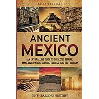 Ancient Mexico: An Enthralling Guide to the Aztec Empire, Maya Civilization, Olmecs, Toltecs ...