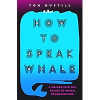 How to Speak Whale: The Power and Wonder of Listening to Animals ...
