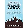 Creating Character Arcs: The Masterful Author's Guide to Uniting Story Structure: Weiland, K.M ...
