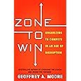 Zone to Win: Organizing to Compete in an Age of Disruption: Moore ...