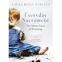 Everyday Sacrament: The Messy Grace of Parenting: Fanucci, Laura Kelly ...