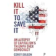 Kill It to Save It: An Autopsy of Capitalism’s Triumph over Democracy ...