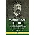 The Shame of the Cities: The Famous Muckraking Expose of Corruption in ...