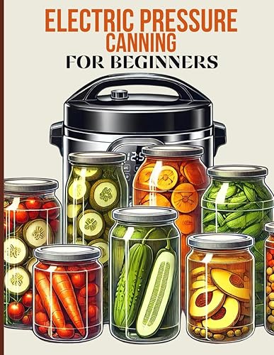 Electric Pressure Canning For Beginners: A Complete Guide to Safe and ...