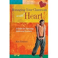 Managing Your Classroom with Heart: A Guide for Nurturing Adolescent ...