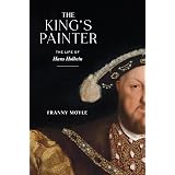 The King's Painter: The Life and Times of Hans Holbein: Franny Moyle ...