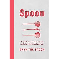 Spoon: A Guide to Spoon Carving and the New Wood Culture: the Spoon ...
