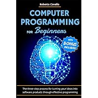 Computer Programming for Beginners: The three-step process for turning your ideas into software ...