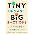 Tiny Humans, Big Emotions: How to Navigate Tantrums, Meltdowns, and Defiance to Raise ...