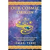Our Cosmic Origin: Knowledge in preparation for the ascension of planet ...