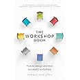 Workshop Book, The: How to design and lead successful workshops ...