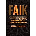 FAIK: A Practical Guide to Living in a World of Deepfakes, Disinformation, and AI-Generated ...