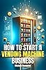 How To Start A Vending Machine Business: Turnkey Success: A Step-by-Step Guide to Launching Your ...