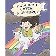 How Did I Catch A Unicorn?: How To Stay Calm To Catch A Unicorn. A Cute ...