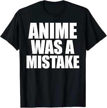 Amazon.com: Anime Was a Mistake Anti Weeb Otaku Meme T-Shirt: Clothing
