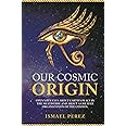 Our Cosmic Origin: Knowledge in preparation for the ascension of planet earth: Perez, Ismael ...