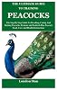 The Ultimate Guide To Training Peacocks: The Step By Step Guide To ...