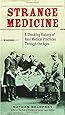Strange Medicine: A Shocking History of Real Medical Practices Through ...