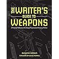The Writer's Guide to Weapons: A Practical Reference for Using Firearms ...