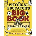 The Physical Educator's Big Book of Sport Lead-Up Games: A complete K-8 ...