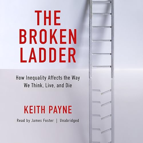 The Broken Ladder: How Inequality Affects the Way We Think, Live, and ...