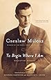 To Begin Where I Am: Selected Essays: Milosz, Czeslaw, Levine, Madeline ...
