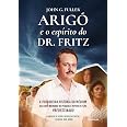 Arigó e o Espírito do dr. Fritz: a Verdadeira História do Médium que ...