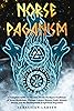 Norse Paganism: A Complete Guide to Discover All the Northern ...