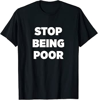 Amazon.com: Stop Being Poor T-Shirt: Clothing
