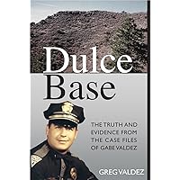 Dulce Base The Truth and Evidence From the Case Files of Gabe Valdez: Greg Valdez: 9780989102803 ...