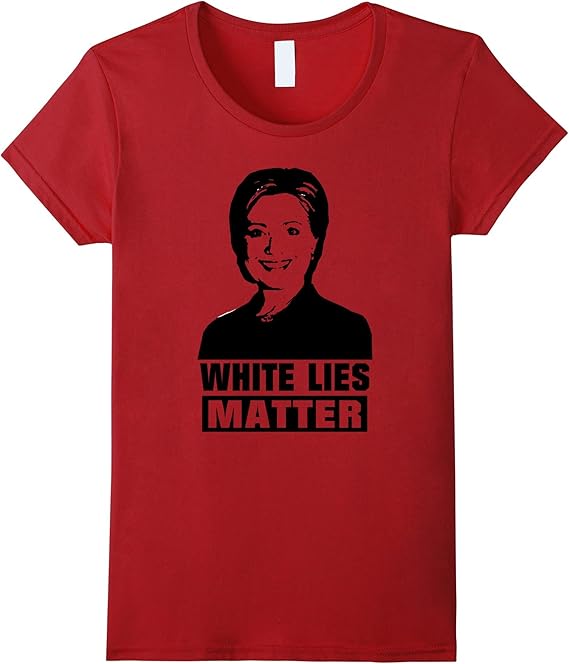 Amazon.com: Hillary Clinton White Lies Matter Election T-Shirt: Clothing
