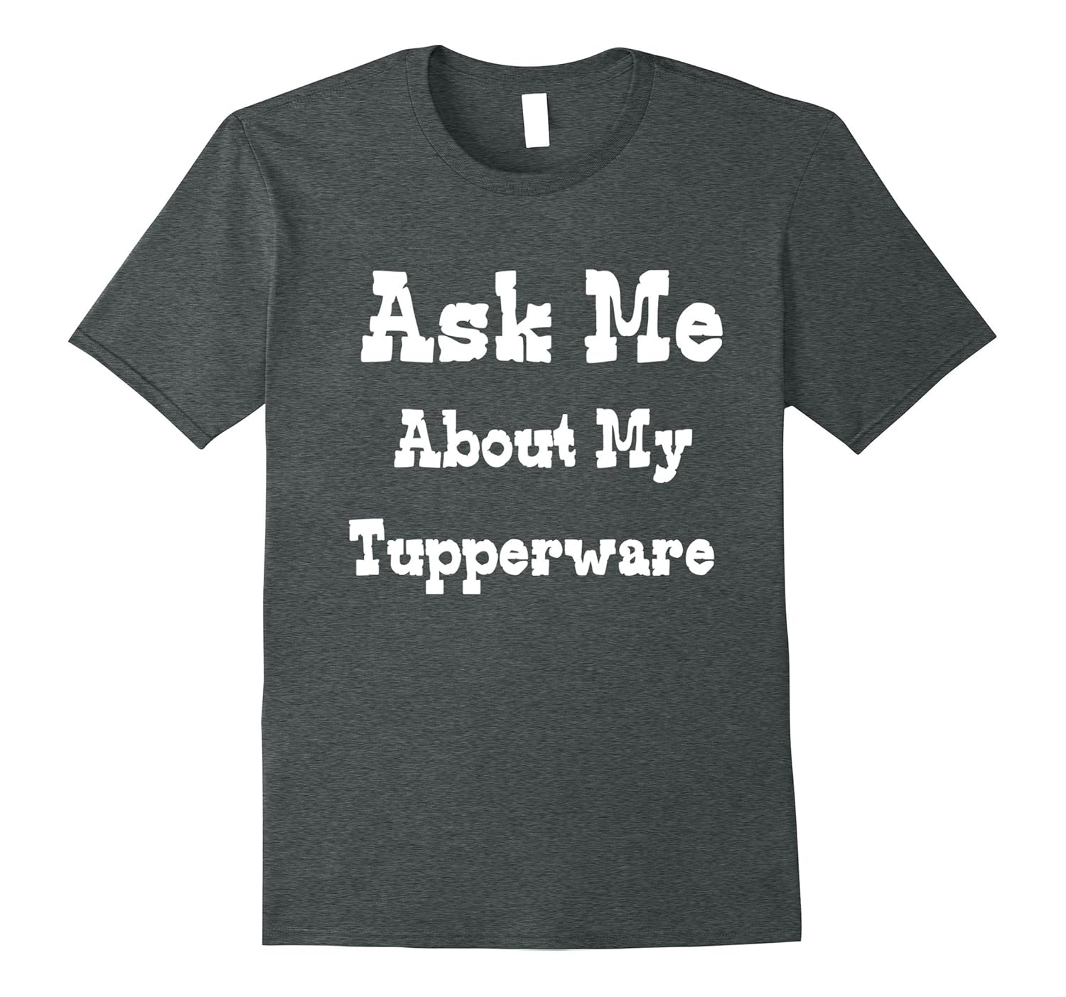 Ask Me About My Tupperware Bowls T-Shirt-Art – Artvinatee
