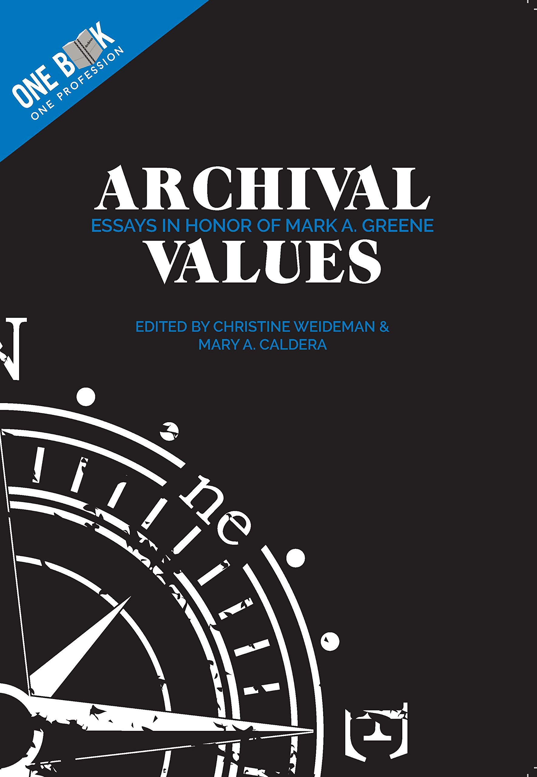 Archival Values: Essays in Honor of Mark A. Greene. Christine Weideman ...