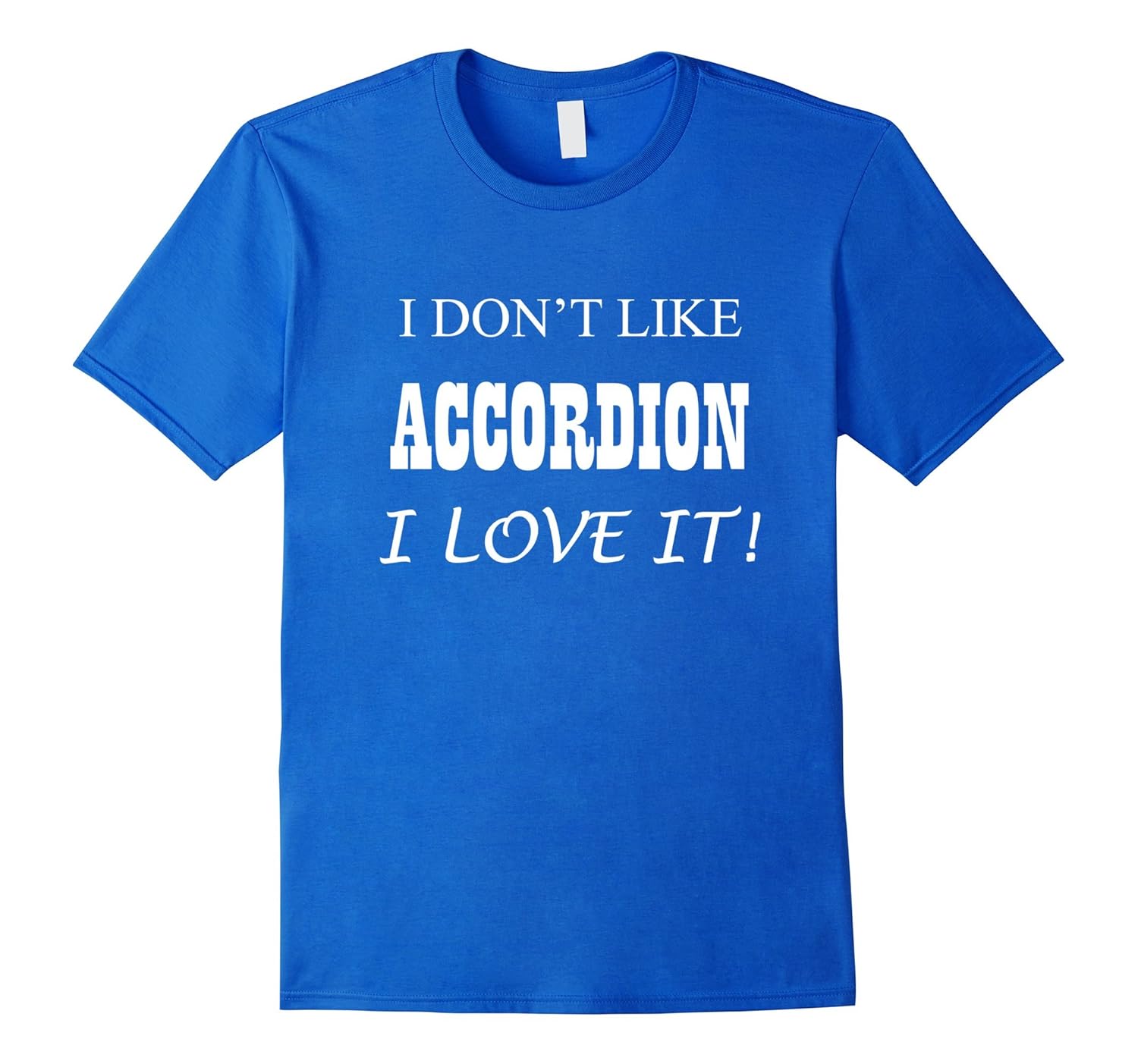 I DON T LIKE Accordion I LOVE IT T SHIRT